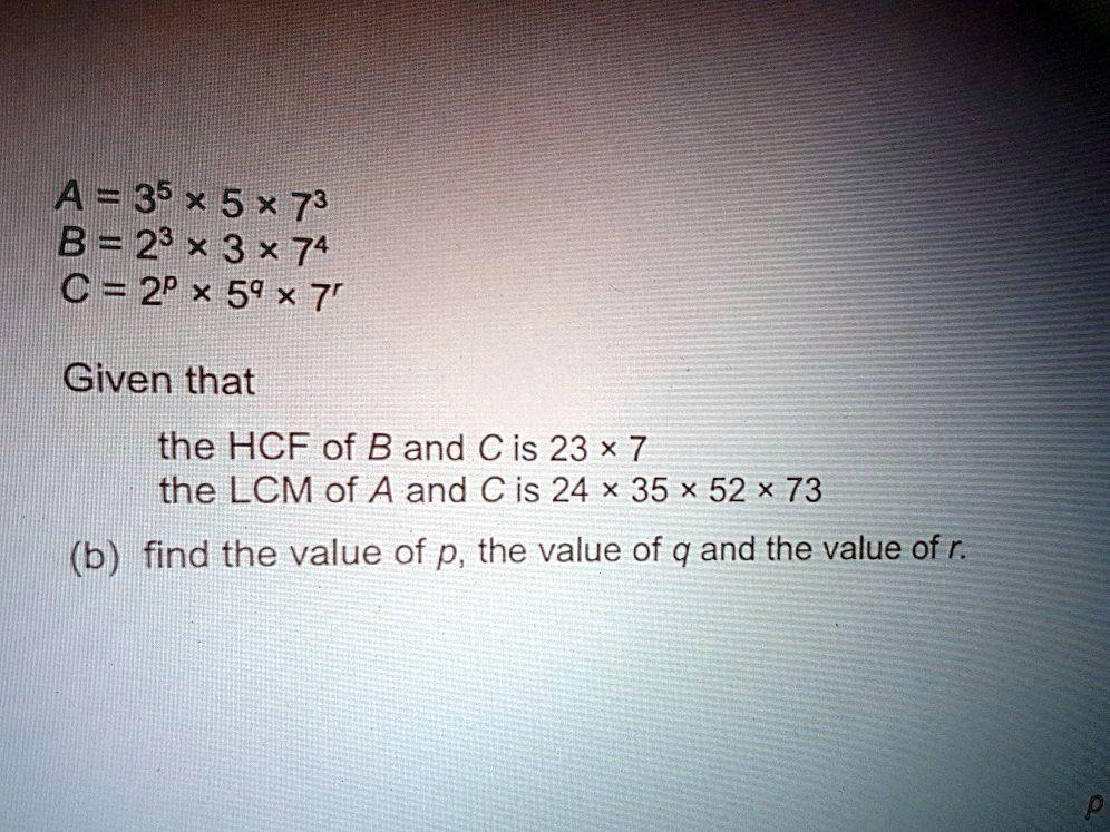 Solved A=35×5×73B=23×3×74C=2p×5q×7rGiven thatthe HCF of B | Chegg.com
