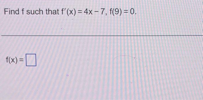 Solved Find f such that f'(x) = 4x - 7, f(9) = 0. f(x) = | Chegg.com