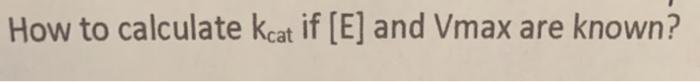 Solved How to calculate kcat if [E] and Vmax are known? | Chegg.com