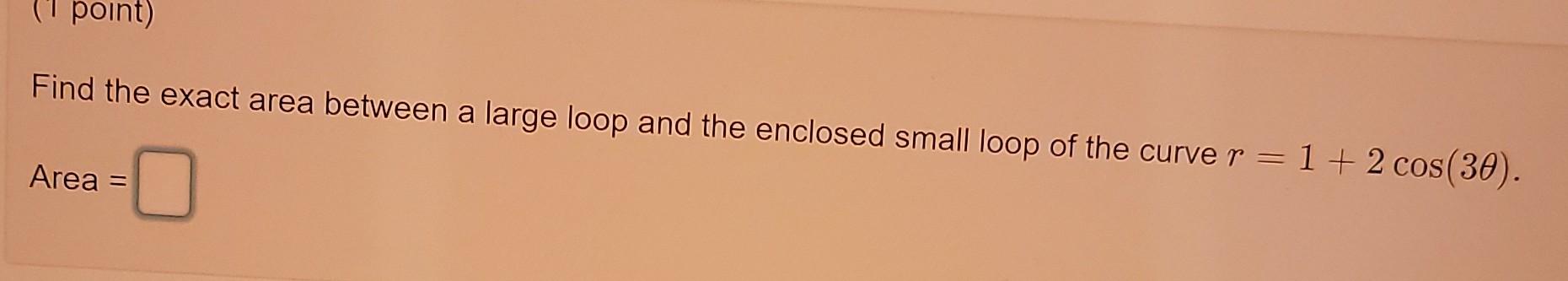 Solved (1 point) Find the exact area between a large loop | Chegg.com
