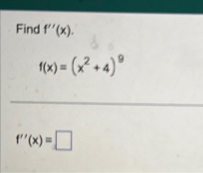 Solved Find f′′(x). f(x)=(x2+4)9 f′′(x)= | Chegg.com