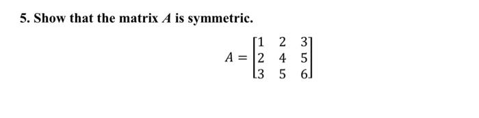 Solved 5. Show that the matrix A is symmetric. [1 2 3 A = 2 | Chegg.com