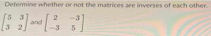 Solved Determine whether or not the matrices are inverses of | Chegg.com