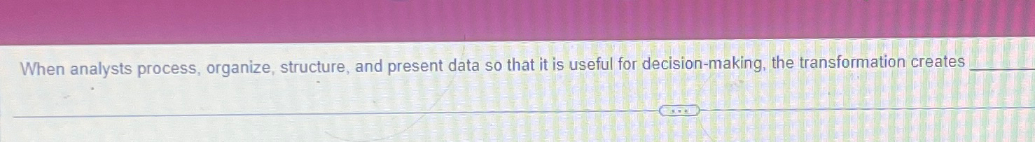 Solved When analysts process, organize, structure, and | Chegg.com