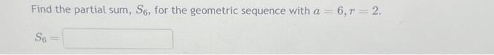 Solved Find the partial sum, S6, for the geometric sequence | Chegg.com