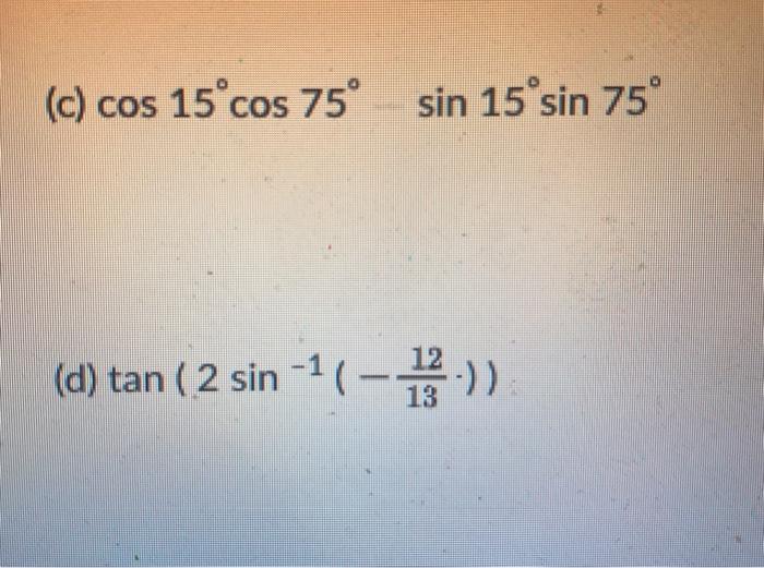 Solved (c) cos 15ºcos 75° sin 15 sin 75 (d) tan ( 2 sin | Chegg.com