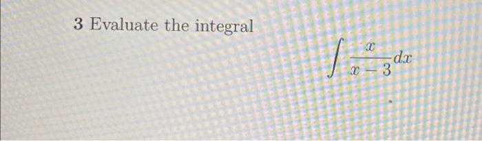 Solved 3 Evaluate the integral \\[ \\int \\frac{x}{x-3} d x | Chegg.com