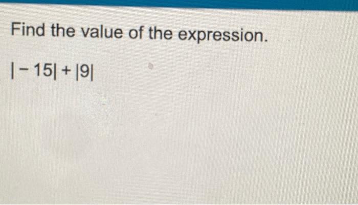 Solved Find the value of the expression. ∣−15∣+∣9∣ | Chegg.com