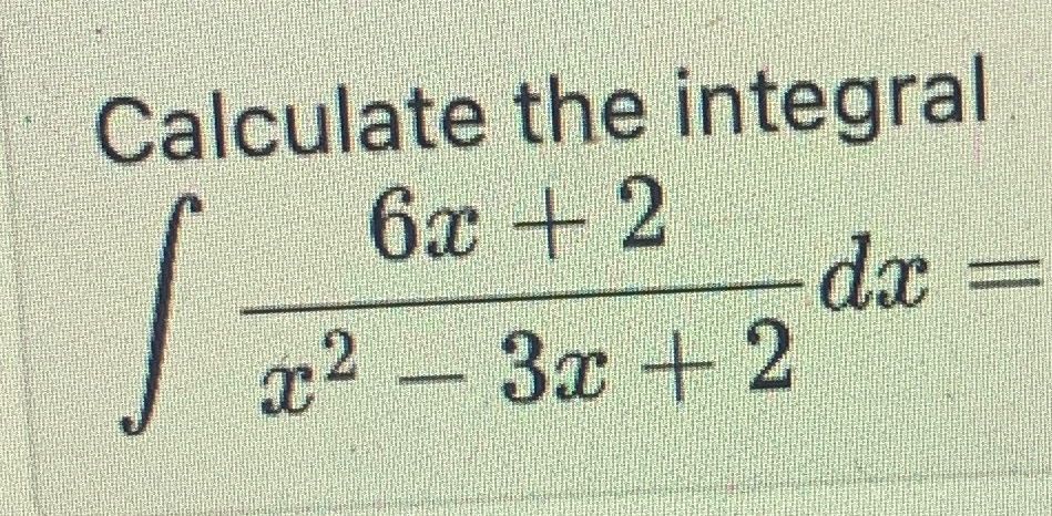 Solved Calculate the integral∫﻿﻿6x+2x2-3x+2dx= | Chegg.com