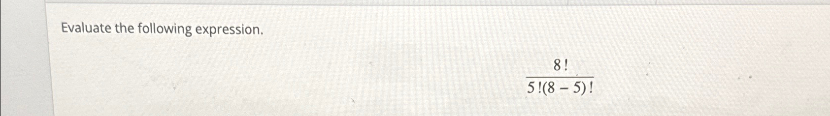 Solved Evaluate the following expression.8!5!(8-5)! | Chegg.com