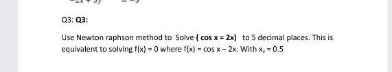 Solved Q3: Q3: Use Newton raphson method to Solve (cos x = | Chegg.com