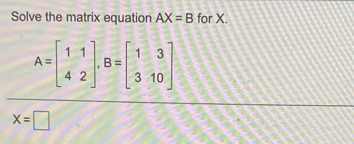 Solved Solve the matrix equation AX = B for X. 1 1 1 3 A= B= | Chegg.com