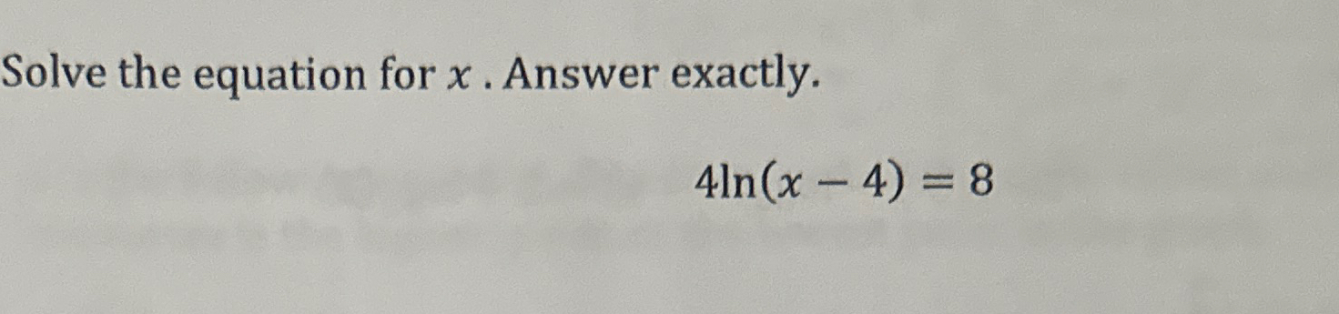 Solved Solve the equation for x. ﻿Answer exactly.4ln(x-4)=8 | Chegg.com