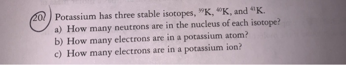 Solved 202) Potassium has three stable isotopes, "K, 4K, and | Chegg.com