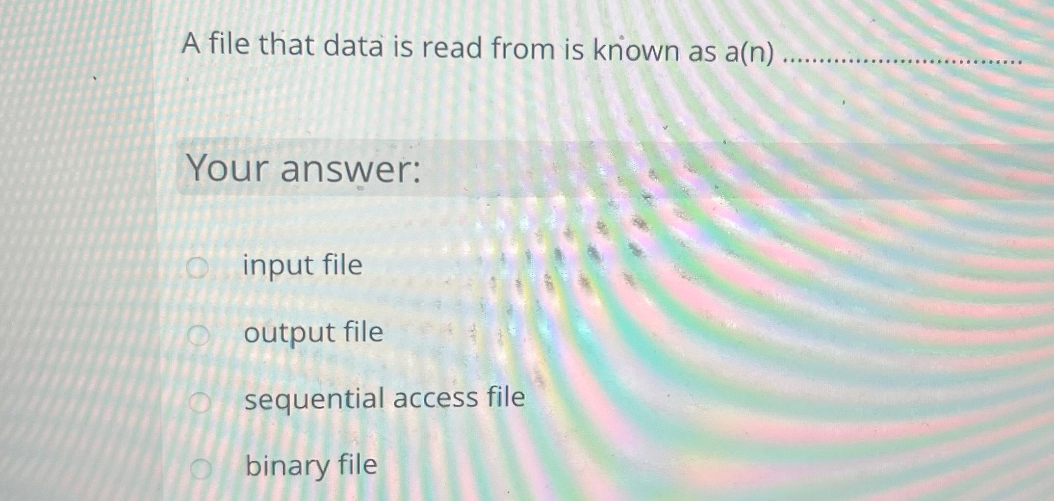 Solved A file that data is read from is kniown as a(n)Your | Chegg.com