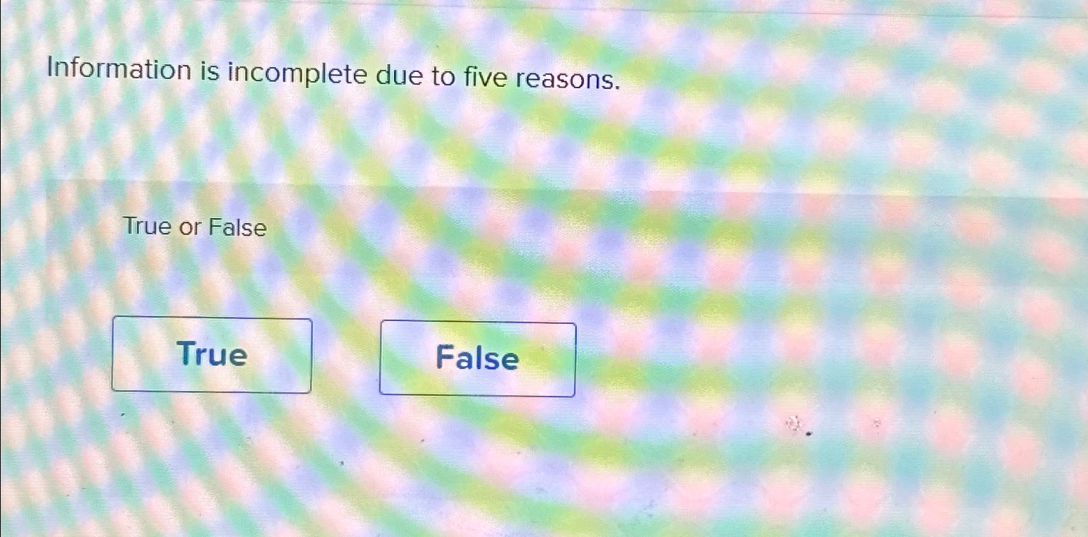 Solved Information is incomplete due to five reasons.True or | Chegg.com
