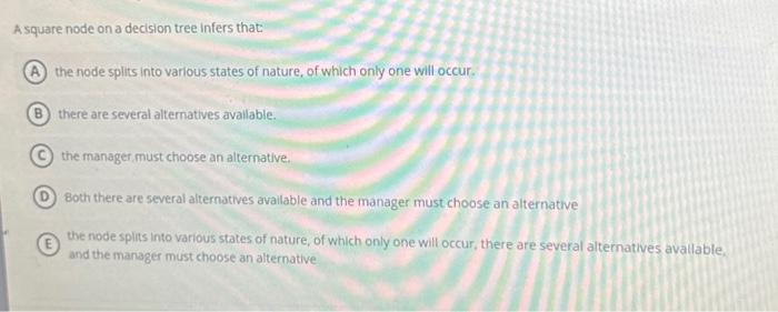 Solved A square node on a decision tree infers that: A the | Chegg.com