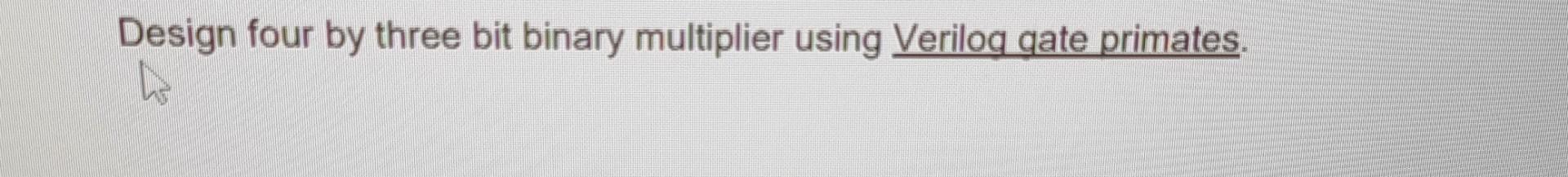 Solved Design four by three bit binary multiplier using | Chegg.com
