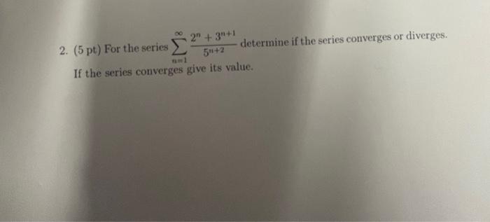 Solved 2. (5pt) For the series ∑n=1∞5n+22n+3n+1 determine if | Chegg.com