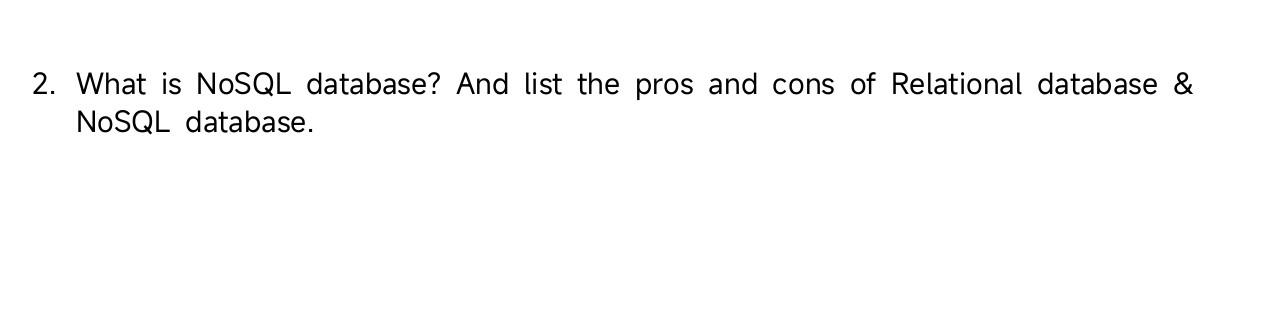 2. What is NoSQL database? And list the pros and cons | Chegg.com 2. What is NoSQL database? And list the pros and cons | Chegg.com