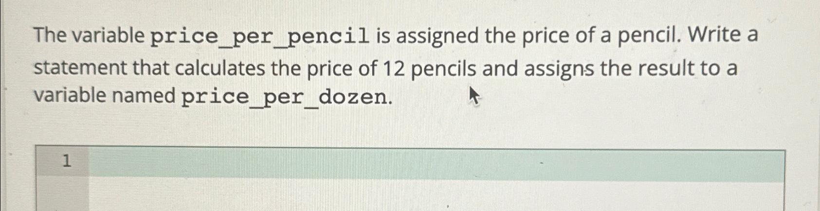 Solved The variable price_per_pencil is assigned the price | Chegg.com