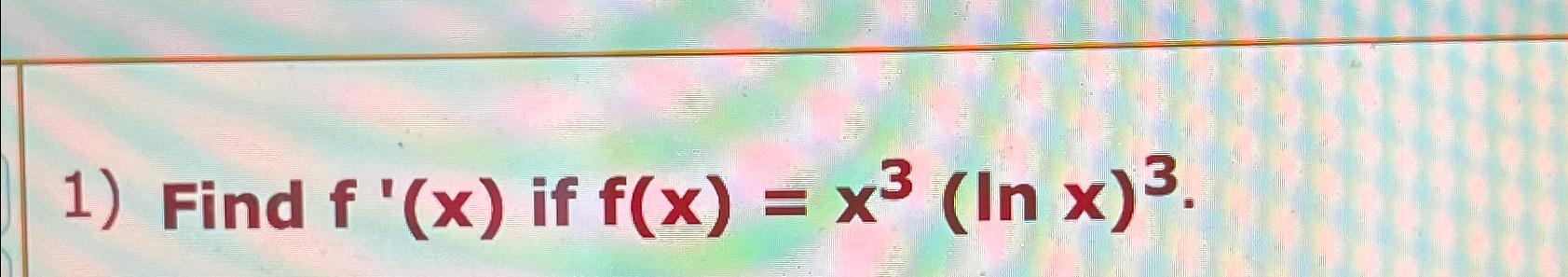 Solved Find f'(x) ﻿if f(x)=x3(lnx)3 | Chegg.com