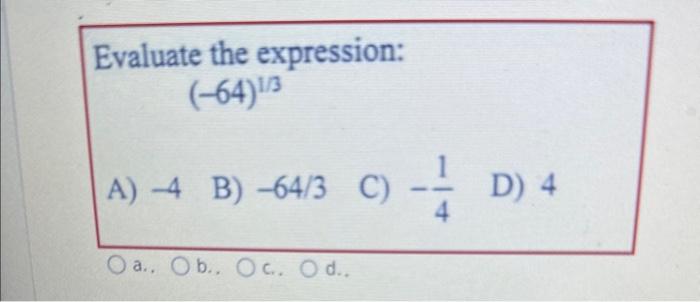 Solved Evaluate the expression: (−64)1/3 A) −4 B) −64/3 C) | Chegg.com