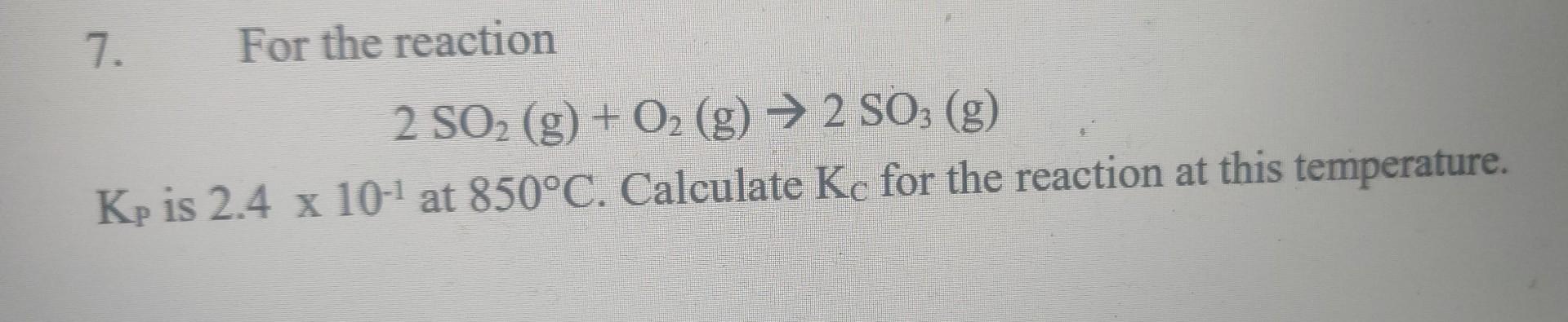 Solved 7. For the reaction 2SO2( g)+O2( g)→2SO3( g) KP is | Chegg.com