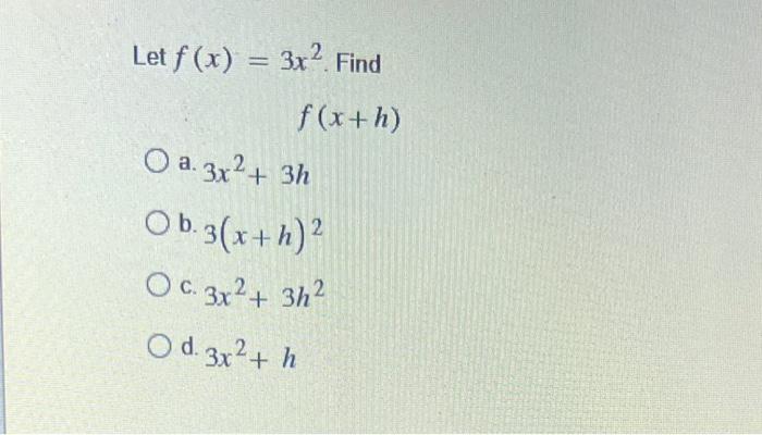 Solved Let f(x)=3x2. Find f(x+h) a. 3x2+3h b. 3(x+h)2 C. | Chegg.com