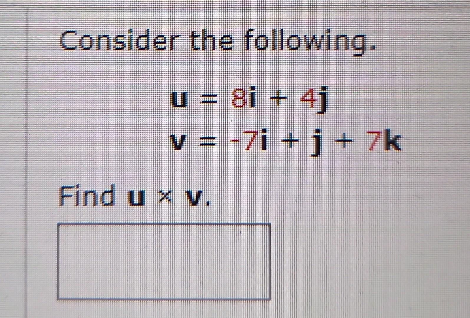 Solved Consider the following. u=8i+4jv=−7i+j+7k Find u×v. | Chegg.com