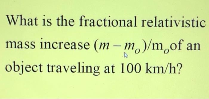 Solved What is the fractional relativistic mass increase (m | Chegg.com