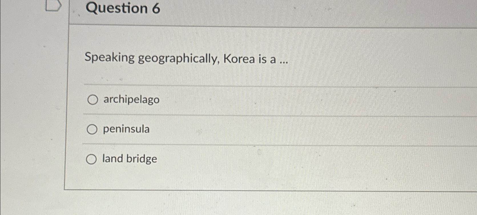 Solved Question 6Speaking geographically, Korea is a | Chegg.com