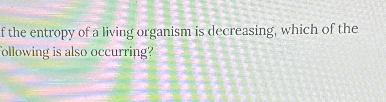 Solved f the entropy of a living organism is decreasing, | Chegg.com