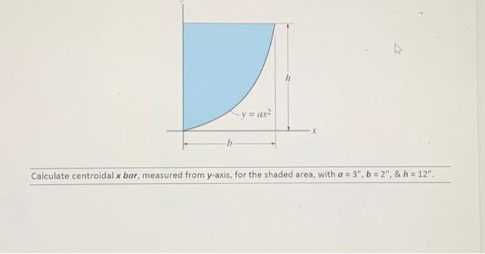 Solved y = ax² Calculate centroidal x bar, measured from | Chegg.com