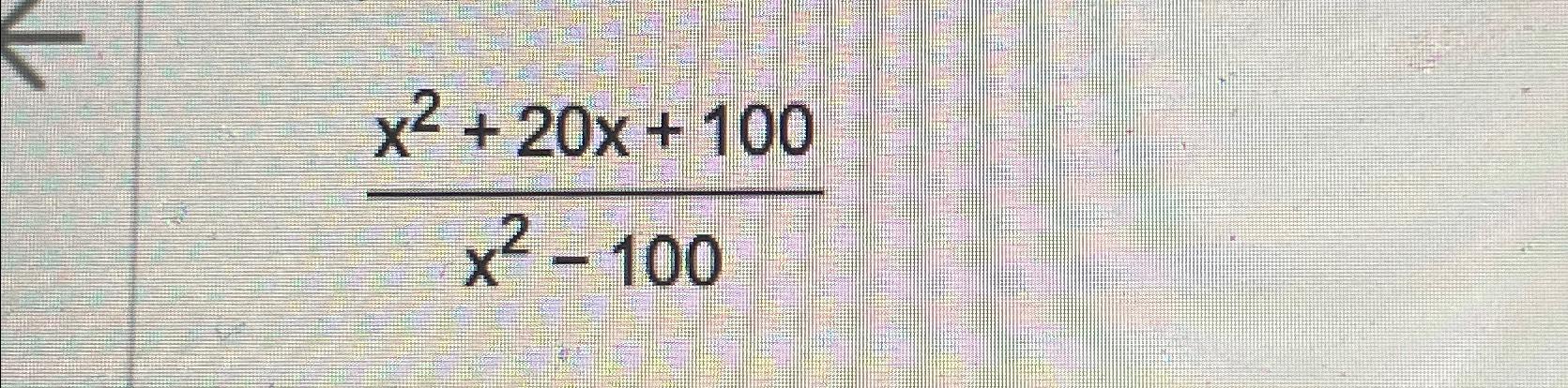 Solved x2+20x+100x2-100 | Chegg.com