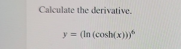 Solved Calculate the derivative.y=(ln(cosh(x)))6 | Chegg.com