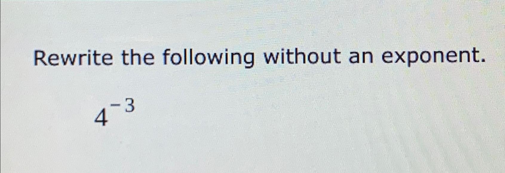 Solved Rewrite the following without an exponent.4-3 | Chegg.com