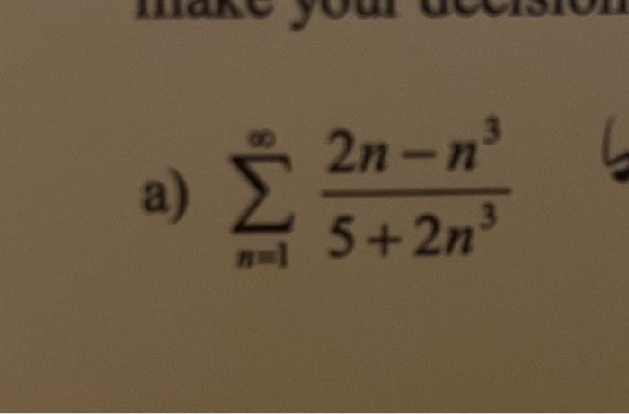 Solved a) \\( \\sum_{n=1}^{\\infty} \\frac{2 n-n^{3}}{5+2 | Chegg.com
