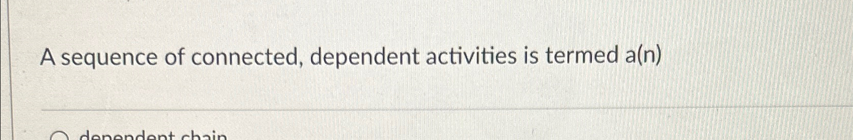 Solved A sequence of connected, dependent activities is | Chegg.com