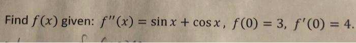 Solved Find f(x) given: f′′(x)=sinx+cosx,f(0)=3,f′(0)=4 | Chegg.com