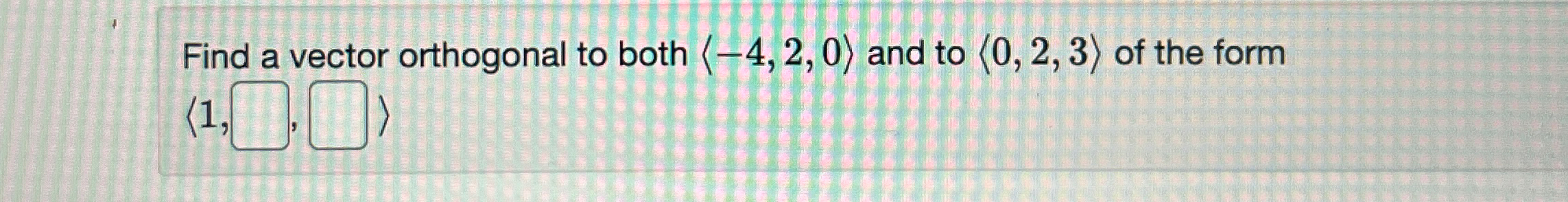Solved Find a vector orthogonal to both (:-4,2,0:) ﻿and to | Chegg.com