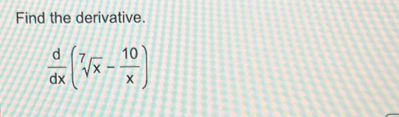 Solved Find the derivative.ddx(x7-10x) | Chegg.com