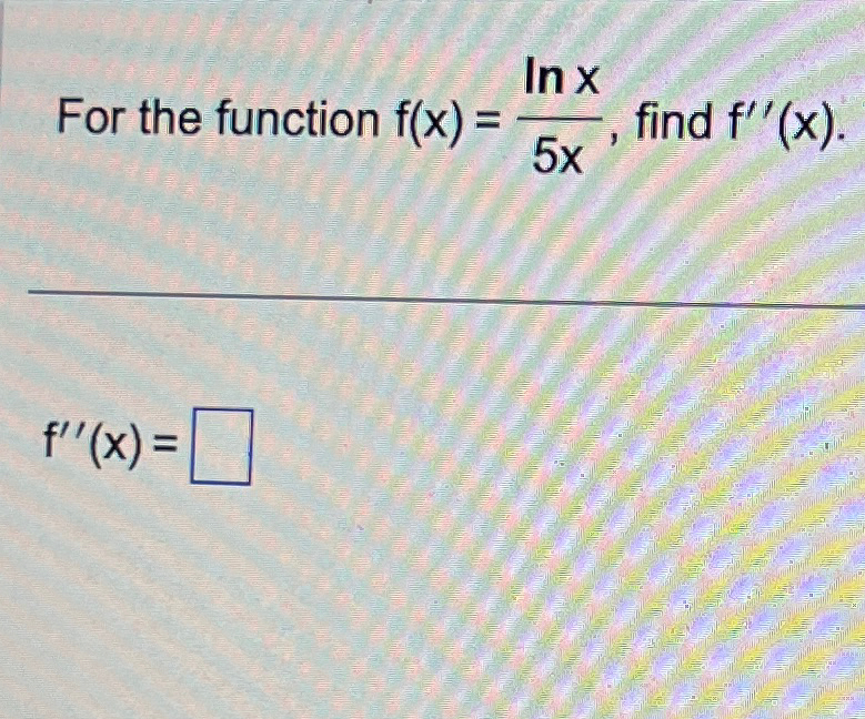 Solved For the function f(x)=lnx5x, ﻿find f''(x)f''(x)= | Chegg.com