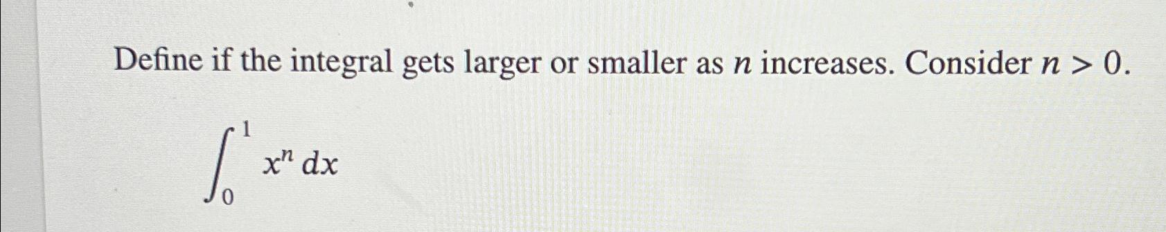 Solved Define if the integral gets larger or smaller as n | Chegg.com