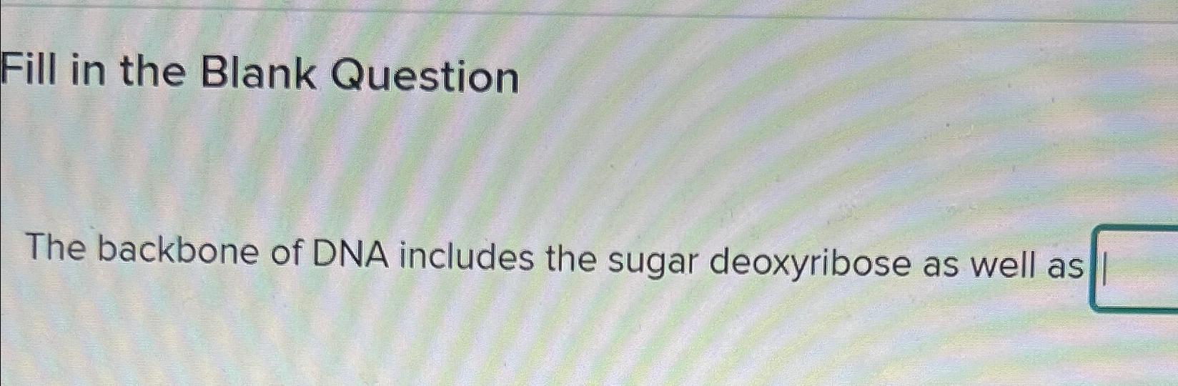 Solved Fill in the Blank QuestionThe backbone of DNA | Chegg.com