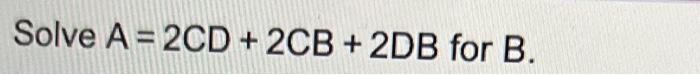 Solved Solve A= 2CD + 2CB + 2DB for B. | Chegg.com