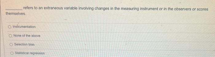 Solved refers to an extraneous variable involving changes in | Chegg.com
