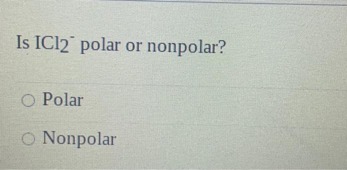 Solved Is ICl2 polar or nonpolar? O Polar Nonpolar Answer | Chegg.com
