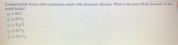 Solved A metal halide forms when potassium reacts with | Chegg.com