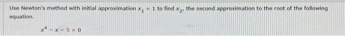 Solved Use Newton's method with initial approximation x1=1 | Chegg.com